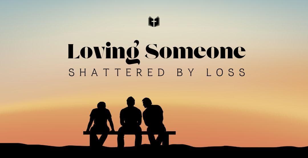 Loving Someone Shattered by Loss - Devotional Reading Plan - Life Bible