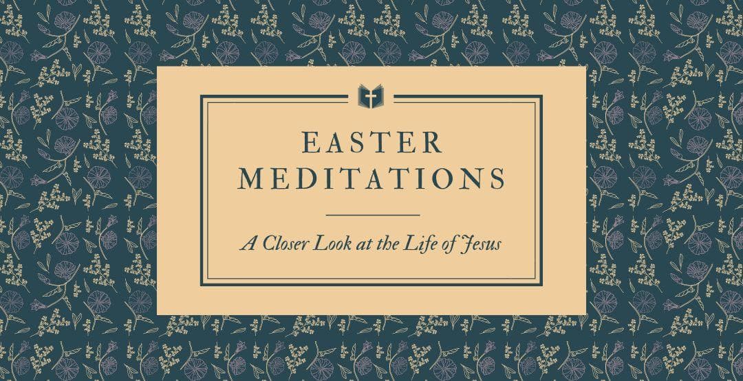 Easter Meditations: A Closer Look at the Life of Jesus- Devotional ...